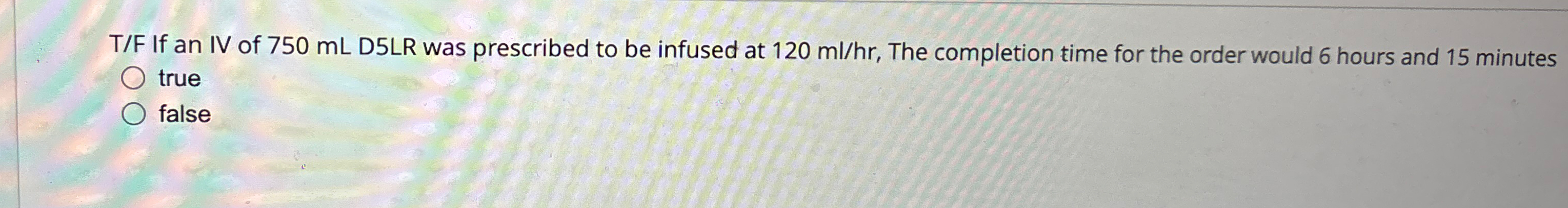 Solved T/F If an IV of 750mL ﻿D5LR was prescribed to be | Chegg.com