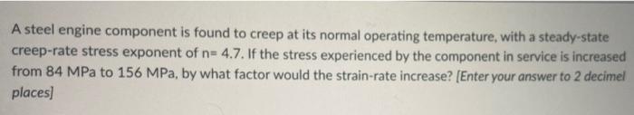 Solved A steel engine component is found to creep at its | Chegg.com