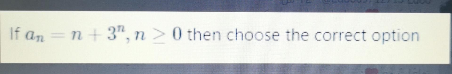 Solved If an = n + 3", n > 0 then choose the correct option | Chegg.com