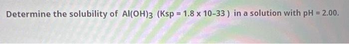 Solved Determine the solubility of Al(OH)3 (Ksp = 1.8 x | Chegg.com
