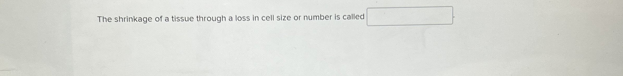 Solved The shrinkage of a tissue through a loss in cell size | Chegg.com