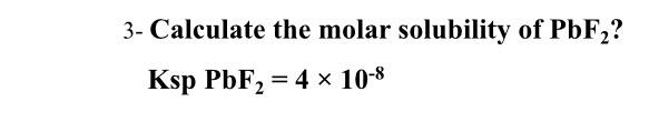 Solved 3- Calculate the molar solubility of PbF2? Ksp PbF2 = | Chegg.com