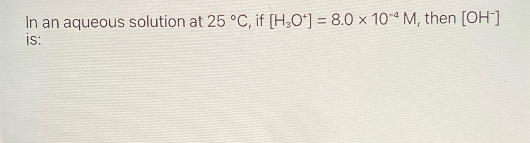 Solved In an aqueous solution at 25°C, ﻿if [H3O+]=8.0×10-4M, | Chegg.com