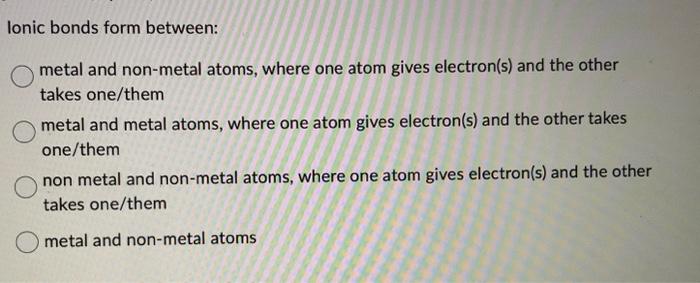 Solved lonic bonds form between: metal and non-metal atoms, | Chegg.com