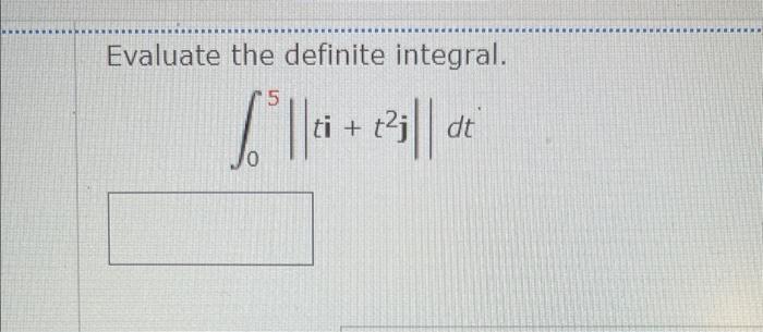Solved Evaluate the definite integral. ∫05∣∣ti+t2j∣∣dtFind | Chegg.com