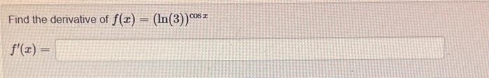 Solved Find the derivative of f(x)=(ln(3))cosx f′(x) | Chegg.com | Chegg.com