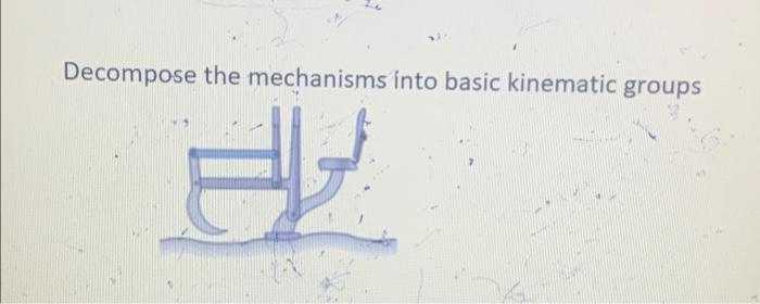 Solved Decompose the mechanisms into basic kinematic groups | Chegg.com