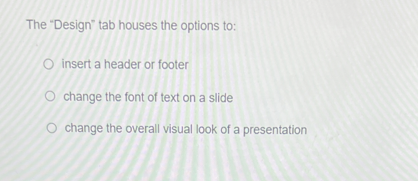 Solved The "Design" tab houses the options to:insert a | Chegg.com