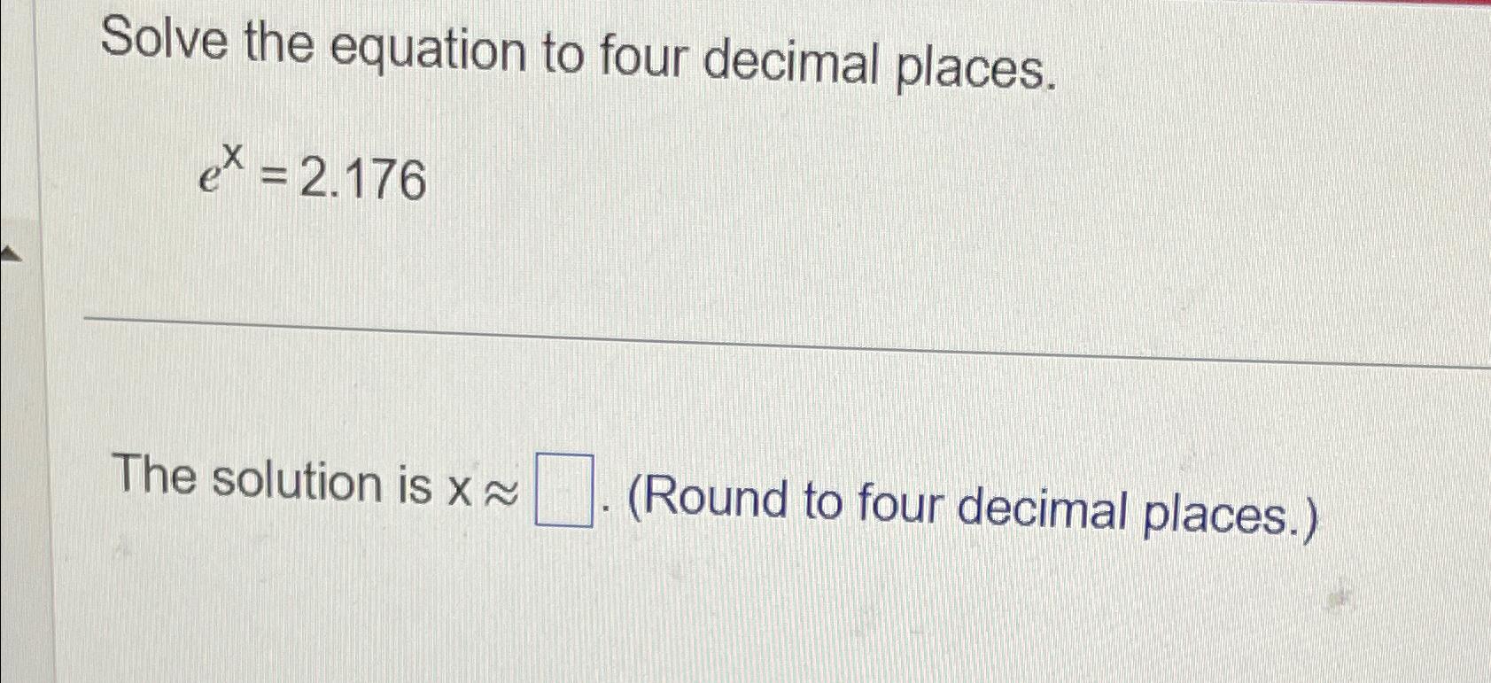 Solved Solve the equation to four decimal places.ex=2.176The | Chegg.com