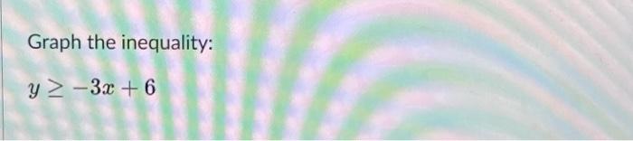 Solved Graph the inequality: y≥−3x+6 | Chegg.com