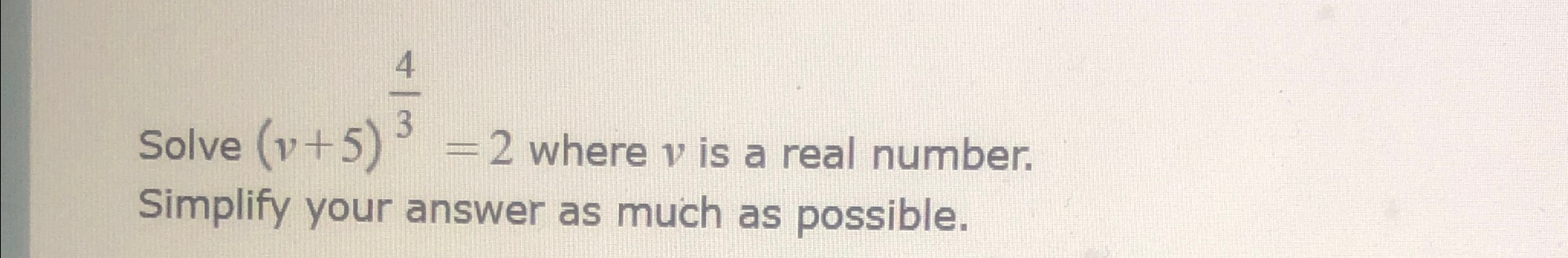 Solved Solve (v+5)43=2 ﻿where v ﻿is a real number.Simplify | Chegg.com
