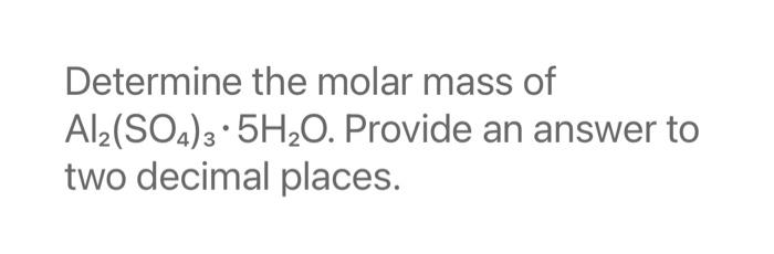 Solved Determine the molar mass of Al2(SO4)3⋅5H2O. Provide | Chegg.com