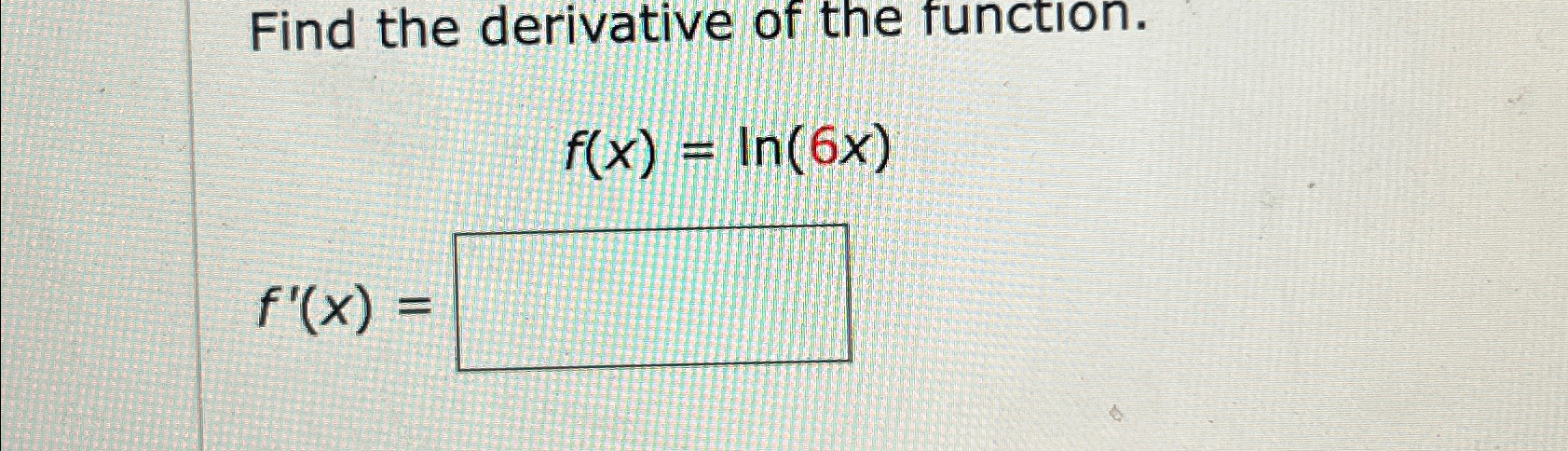 Solved Find the derivative of the function.f(x)=ln(6x)f'(x)= | Chegg.com