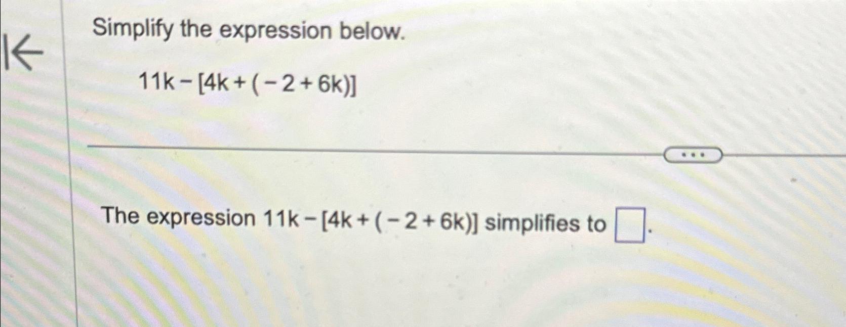 Solved Simplify the expression below.11k-[4k+(-2+6k)]The | Chegg.com