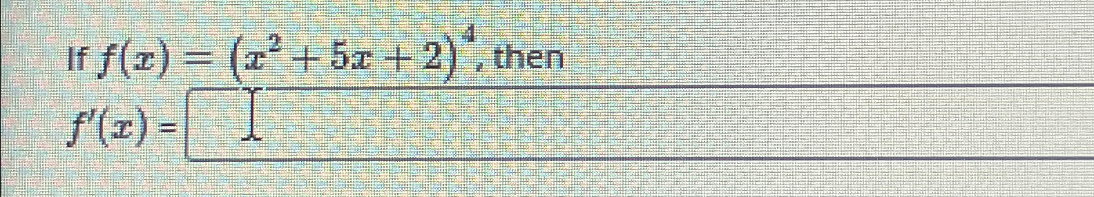 Solved If f(x)=(x2+5x+2)4, ﻿thenf'(x)= | Chegg.com