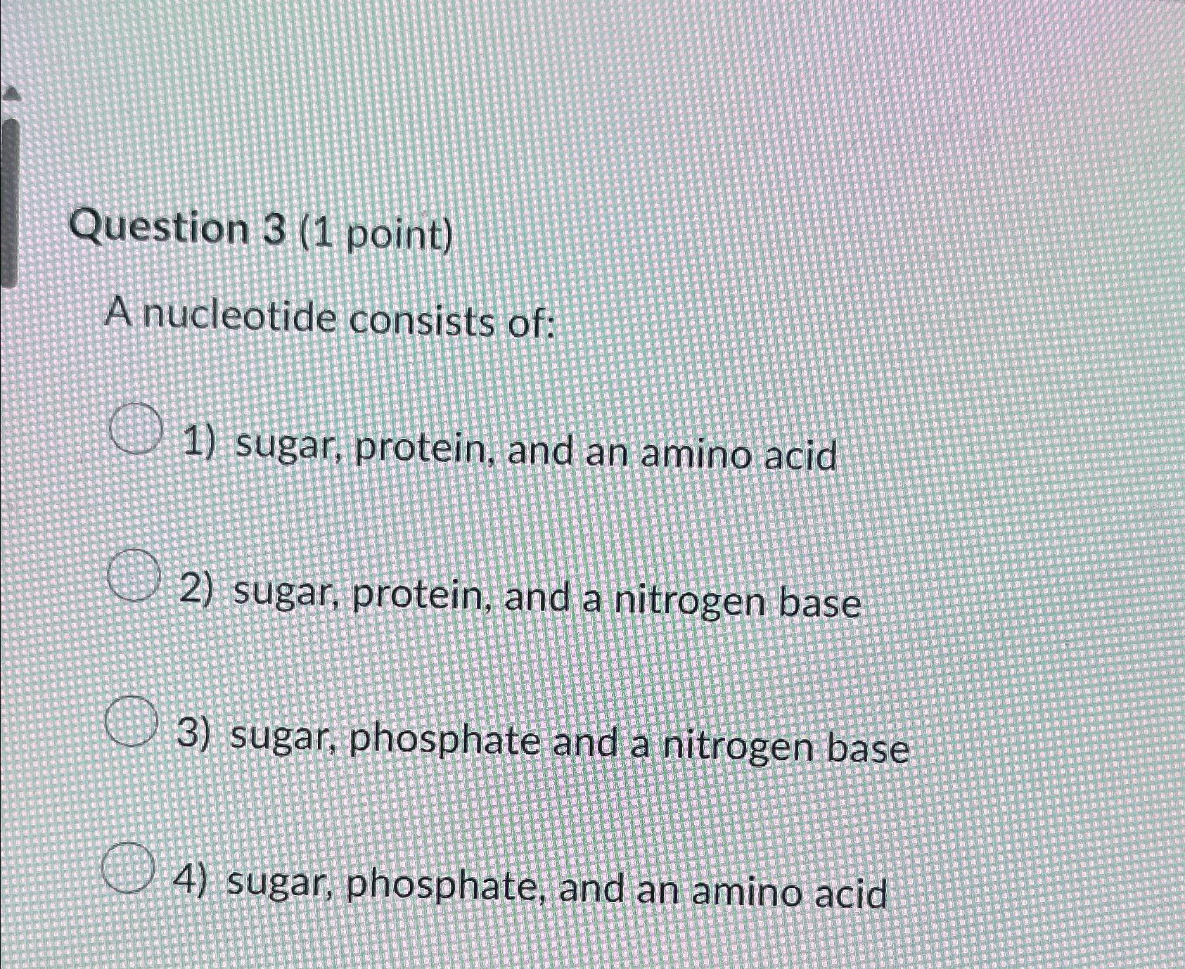 Solved Question 3 (1 ﻿point)A nucleotide consists of:sugar, | Chegg.com