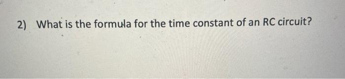 Solved 2) What is the formula for the time constant of an RC | Chegg.com