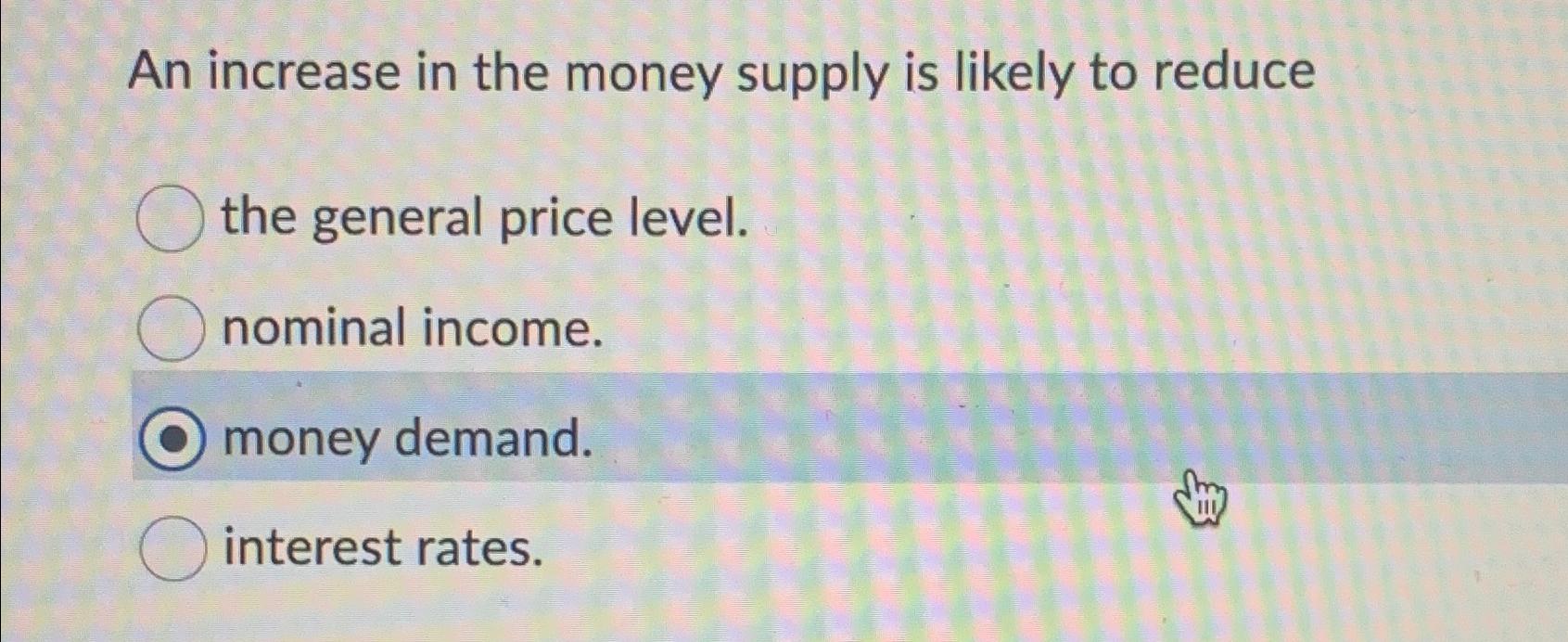 Solved An increase in the money supply is likely to reduce | Chegg.com