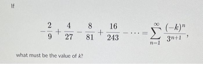 Solved −92+274−818+24316−⋯=∑n=1∞3n+1(−k)n what must be the | Chegg.com