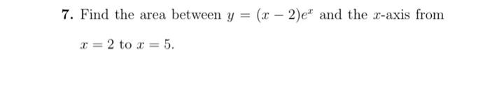 Solved 7. Find the area between y = (x - 2)e and the x-axis | Chegg.com