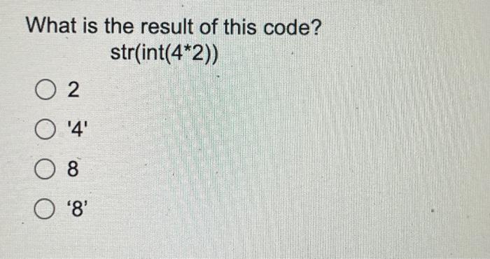 Solved What is the result of this code? str(int(4∗2)) 2 '4' | Chegg.com