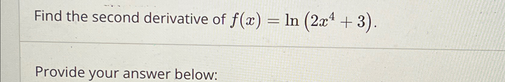 Solved Find the second derivative of f(x)=ln(2x4+3).Provide | Chegg.com