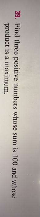Solved 39. Find three positive numbers whose sum is 100 and | Chegg.com
