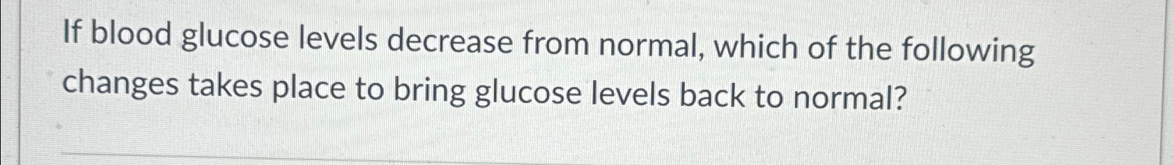 Solved If blood glucose levels decrease from normal, which | Chegg.com