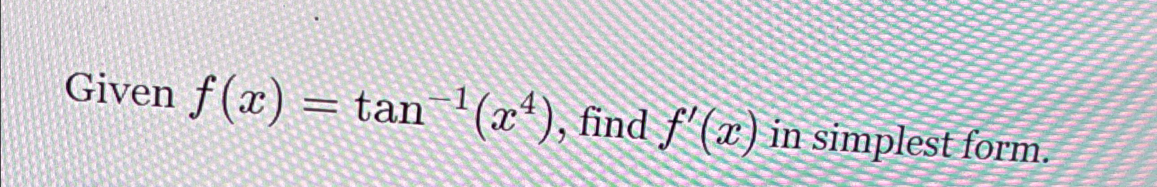 Solved Given f(x)=tan-1(x4), ﻿find f'(x) ﻿in simplest form. | Chegg.com