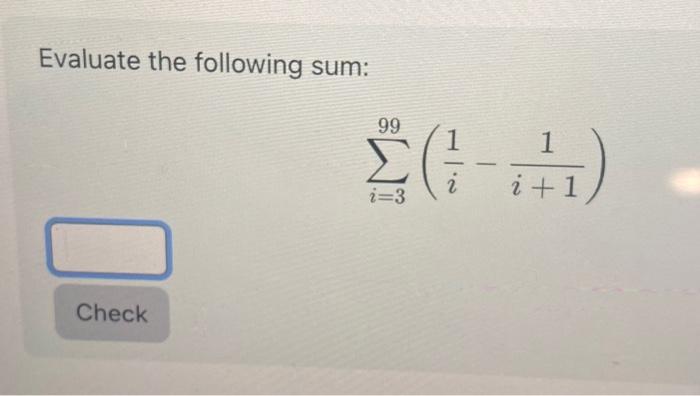 Solved Evaluate the following sum: ∑i=399(i1−i+11) | Chegg.com