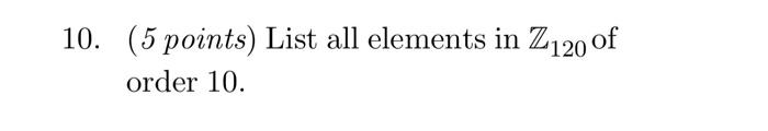 Solved 10. (5 points) List all elements in Z120 of order 10. | Chegg.com Solved 10. (5 points) List all elements in Z120 of order 10. | Chegg.com