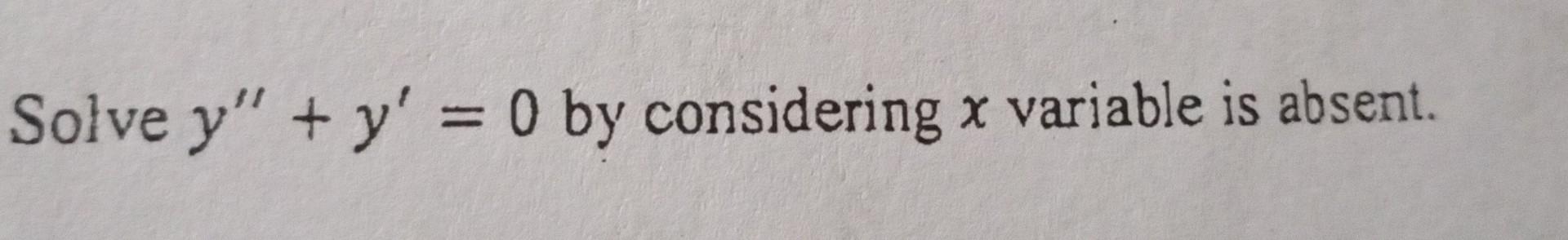 Solved Solve y′′+y′=0 by considering x variable is absent. | Chegg.com