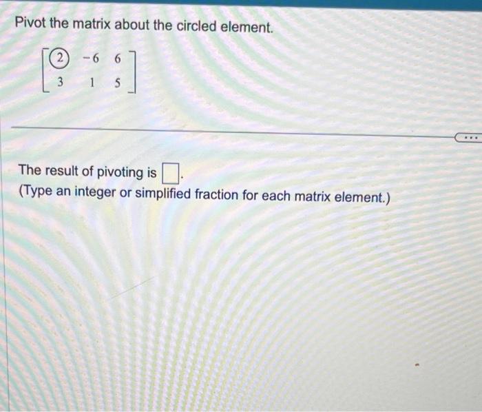 Solved Pivot the matrix about the circled element. [23−6165] | Chegg.com