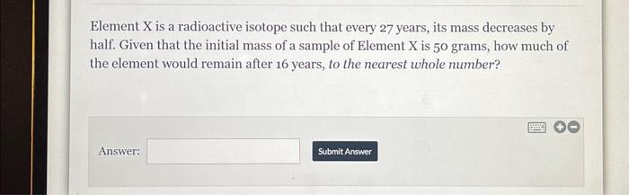 Solved Element X is a radioactive isotope such that every 27 | Chegg.com