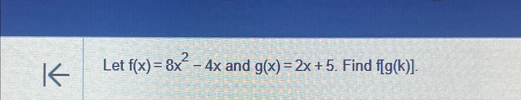 Solved Let f(x)=8x2-4x ﻿and g(x)=2x+5. ﻿Find f[g(k)] | Chegg.com