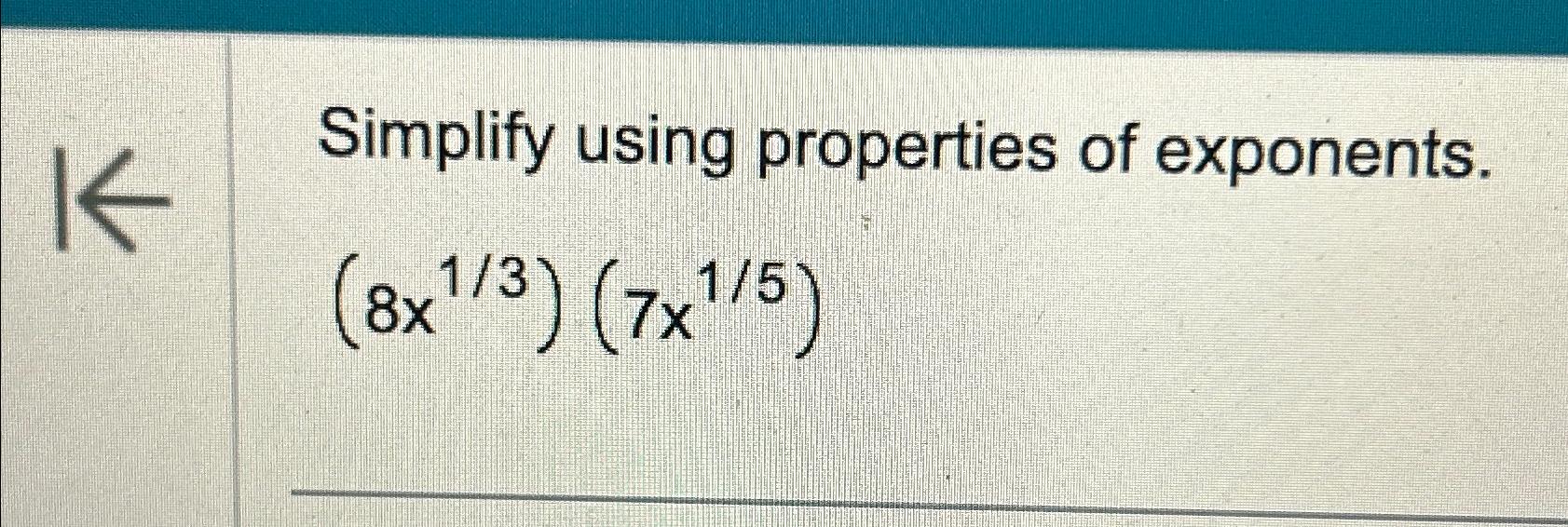 Solved Simplify using properties of exponents.(8x13)(7x15) | Chegg.com