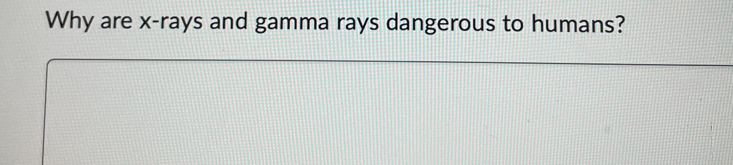 Solved Why are x-rays and gamma rays dangerous to humans? | Chegg.com