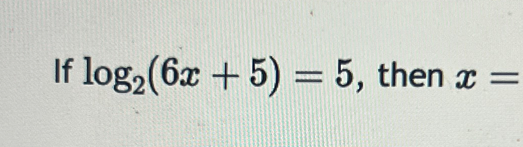 Solved If log2(6x+5)=5, ﻿then x= | Chegg.com