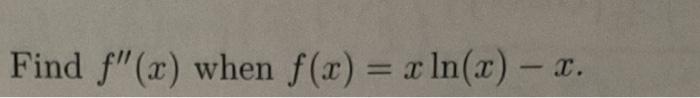 Solved Find f′′(x) when f(x)=xln(x)−x | Chegg.com