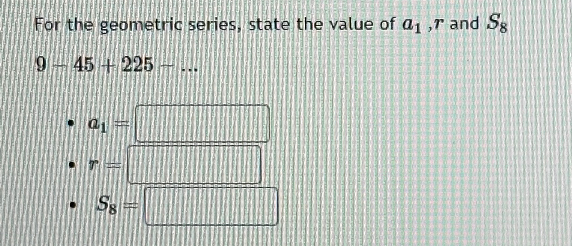 Solved For the geometric series, state the value of a1,r | Chegg.com