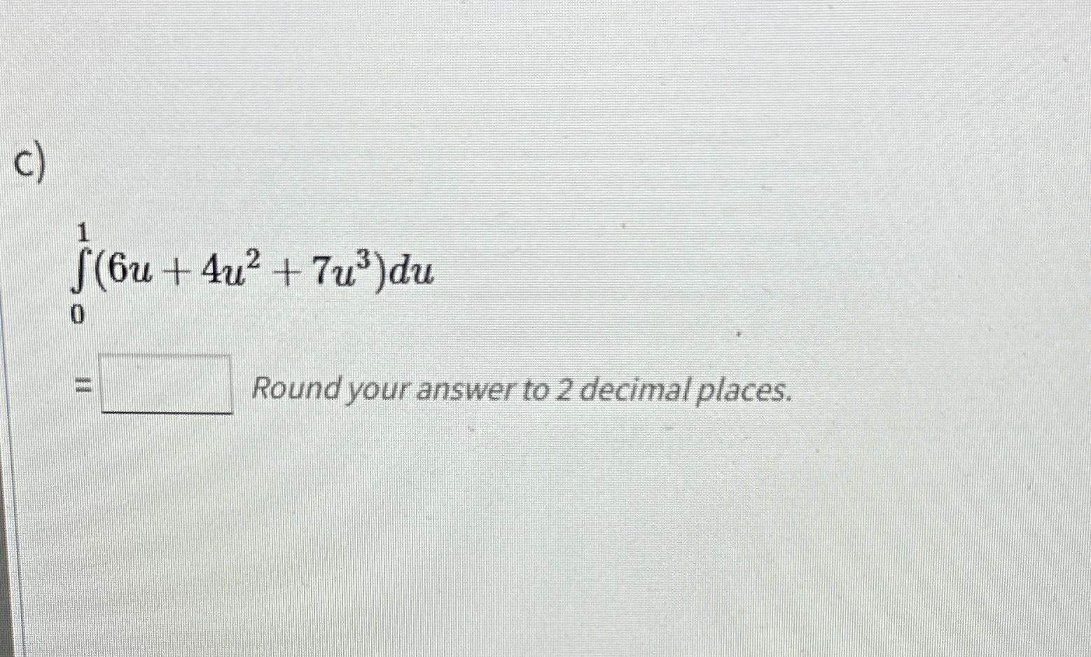 Solved C)∫01(6u+4u2+7u3)du= ﻿Round your answer to 2 ﻿decimal | Chegg.com