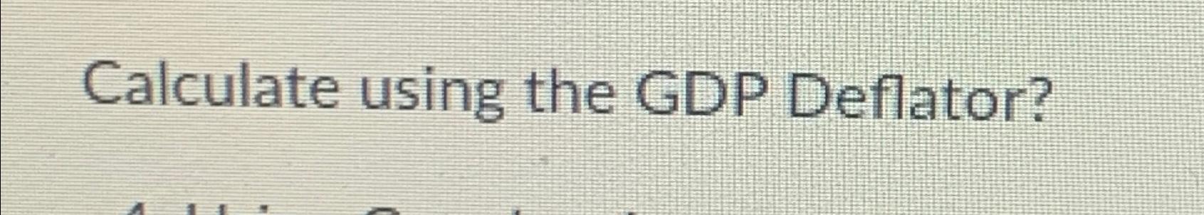 Solved Calculate using the GDP Deflator? | Chegg.com
