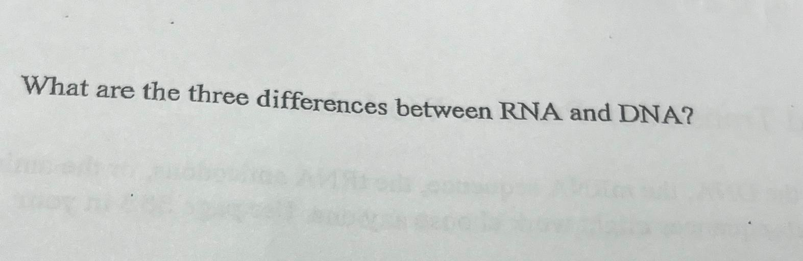 Solved What are the three differences between RNA and DNA? | Chegg.com