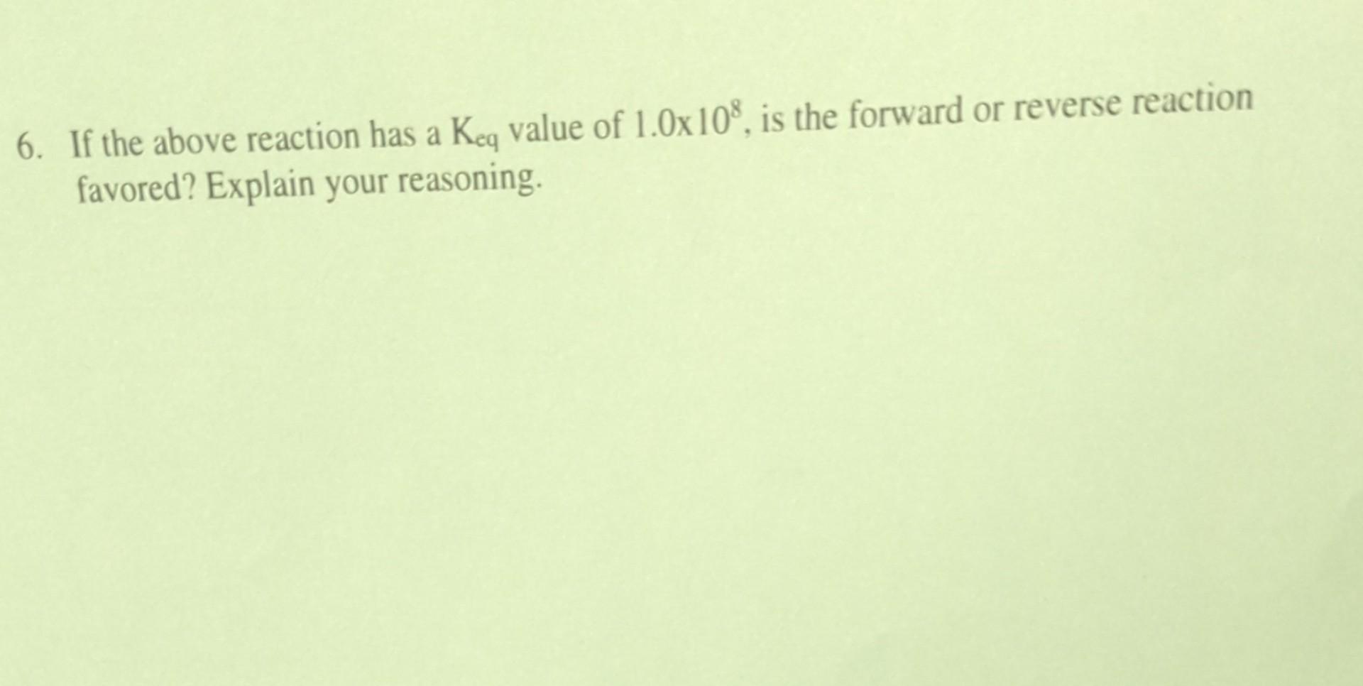 Solved 6. If the above reaction has a Keq value of 1.0×108, | Chegg.com