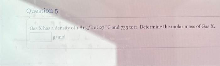 Solved Gas X has a density of 1.81 g/L at 27∘C and 735 torr. | Chegg.com