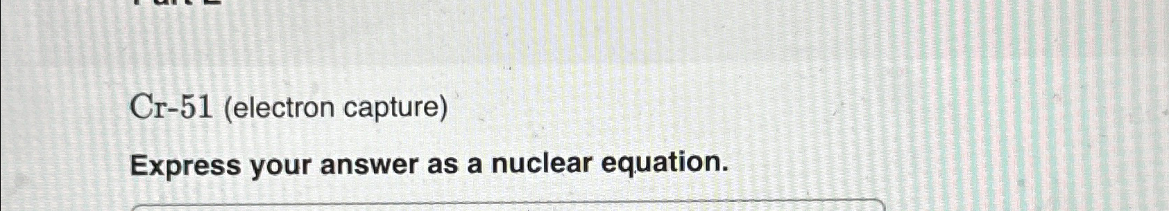 Solved Cr-51 (electron capture)Express your answer as a | Chegg.com