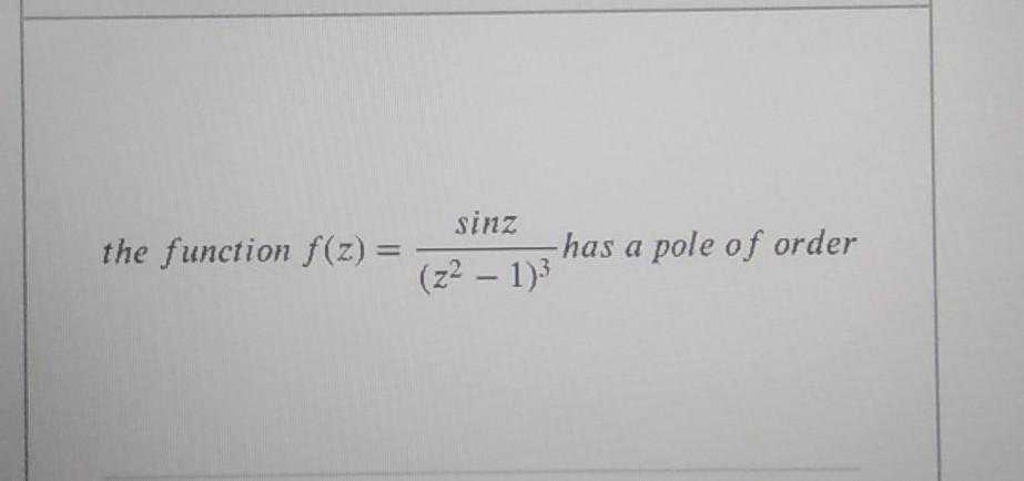Solved sinz the function f(z) = -has a pole of order (z² – | Chegg.com