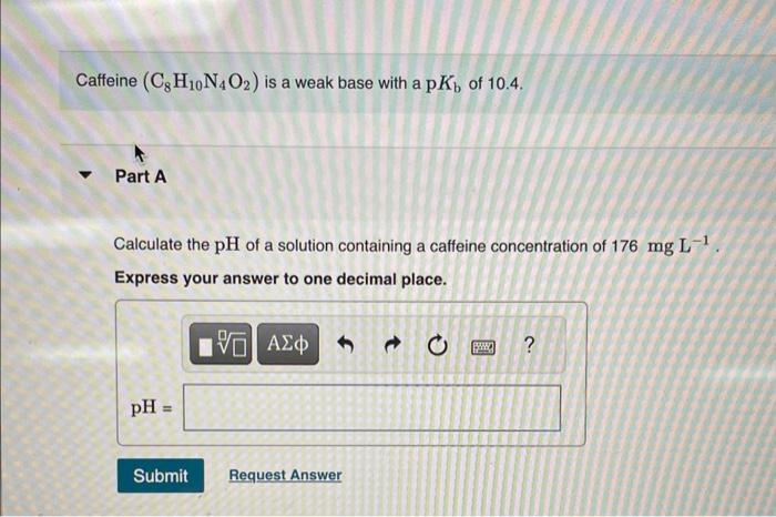 Solved Caffeine (C8H10 N4O2) is a weak base with a pKb of | Chegg.com