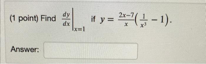 Solved (1 point) Find dxdy∣∣x=1 if y=x2x−7(x31−1) Answer:(1 | Chegg.com