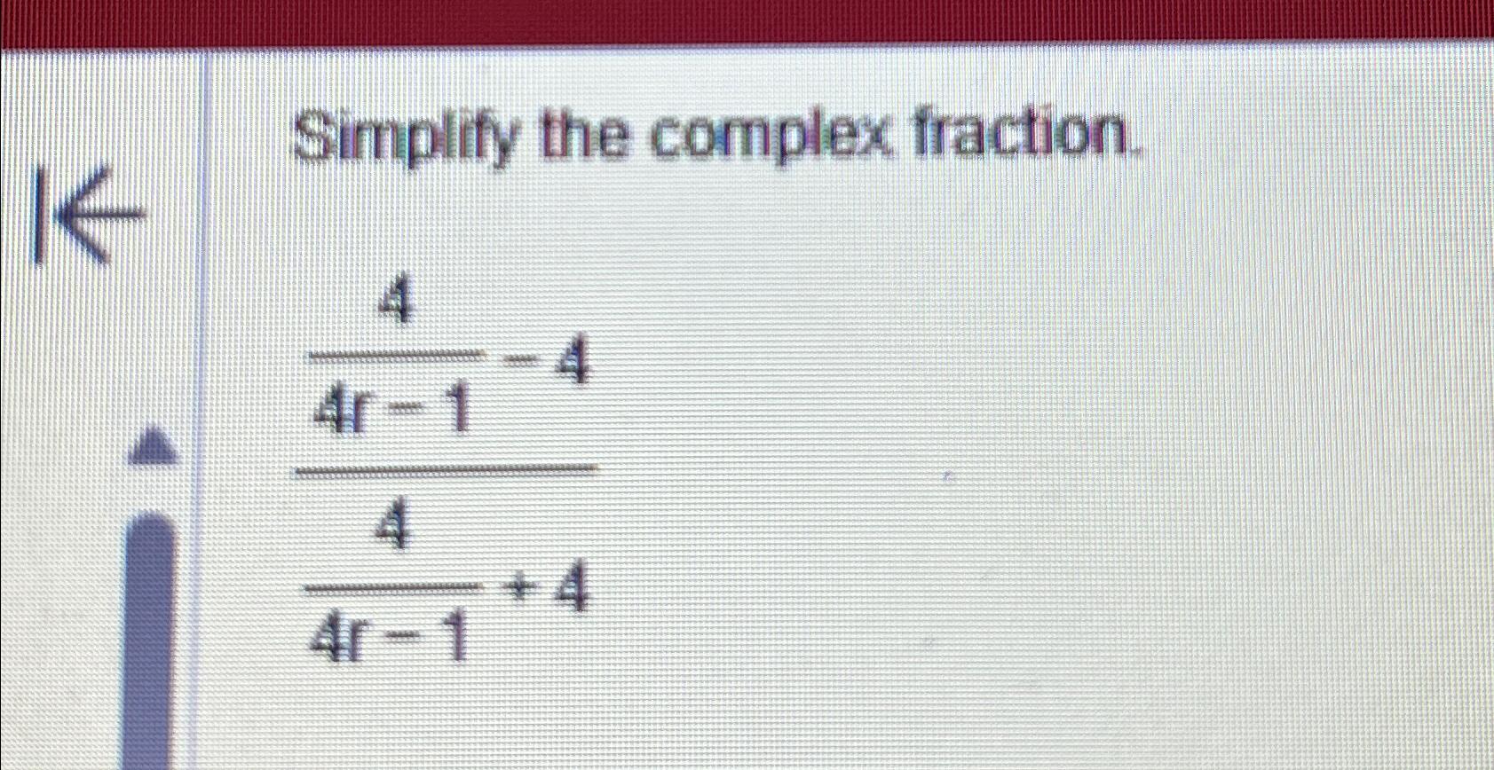 Solved Simplify the complex fraction.44r-1-444r-1+4 | Chegg.com